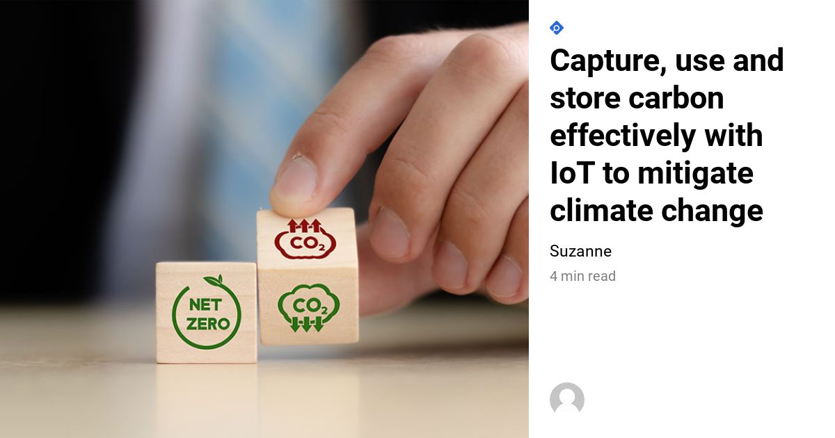Capture, use and store carbon effectively with IoT to mitigate climate ...